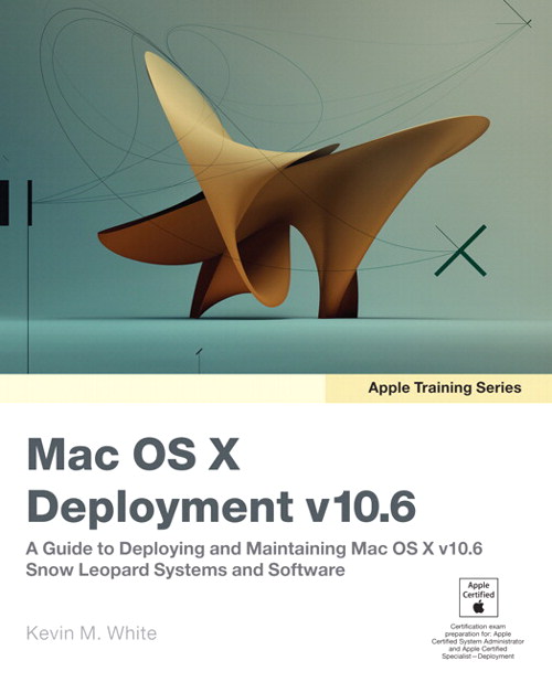 Apple Training Series: Mac OS X Deployment v10.6: A Guide to Deploying and Maintaining Mac OS X ...